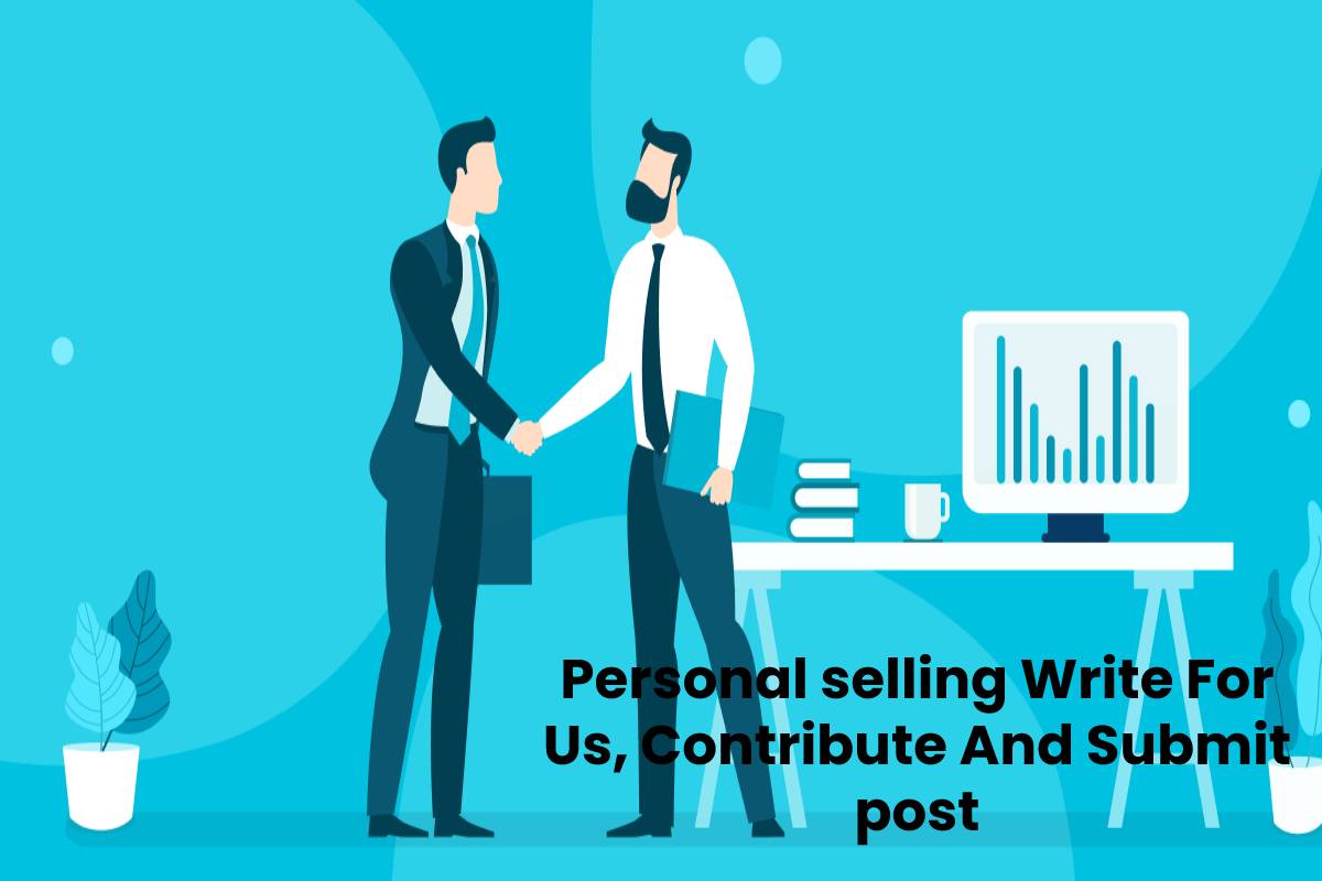 Personal selling Write For Us, Contribute And Submit post